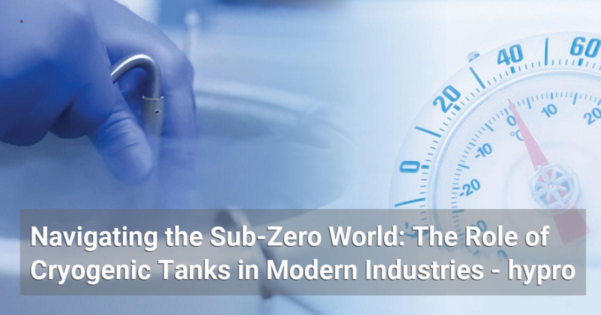 Navigating The Role Of Cryogenic Tanks In Sub-Zero World